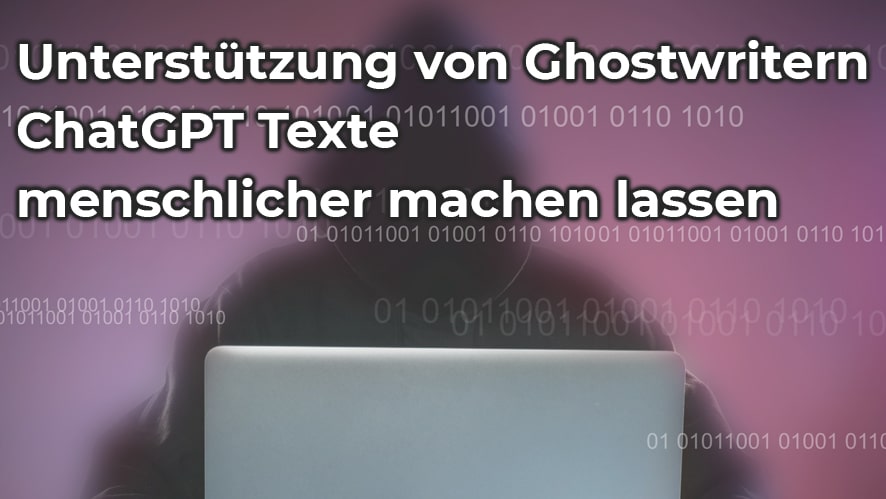 Unterstützung von Ghostwritern: ChatGPT Texte menschlicher machen lassen - Ghostwriter Blog